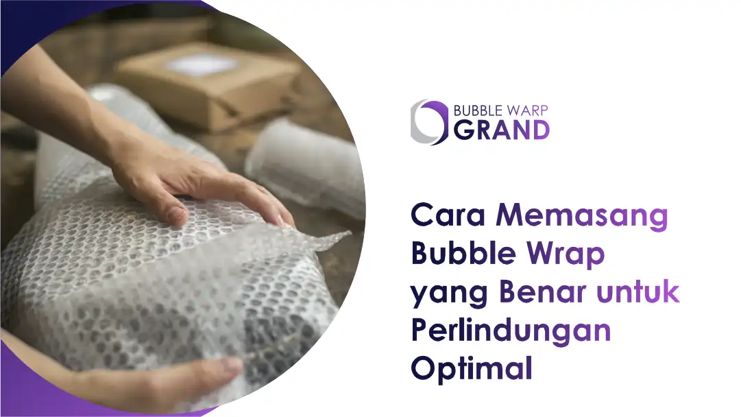 Cara Memasang Bubble Wrap yang Benar Perlindungan Optimal - Bubble Wrap Grand